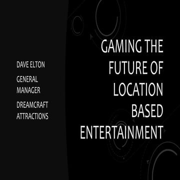 David Elton (DreamCraft Attractions): Gaming the Future of Location-Based Entertainment | PPT