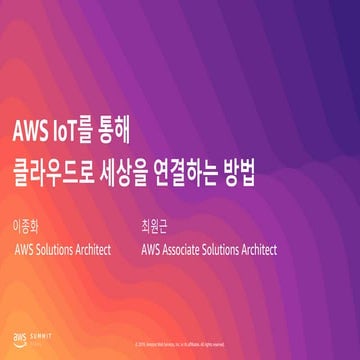 Aws Iot를 통해 클라우드로 세상을 연결하는 방법 이종화 솔루션즈 아키텍트 Aws 최원근 솔루션즈 아키텍트 Aws