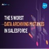 The 5 Worst Data Archiving Mistakes in Salesforce | PDF