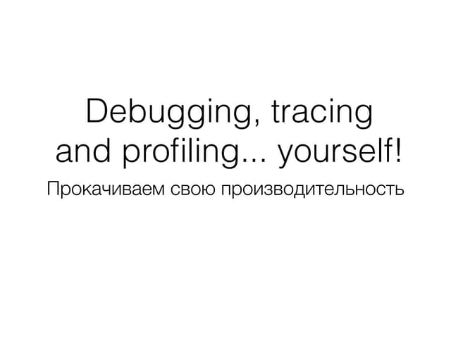 Прокачиваем свою производительность [Debugging, Tracing and Profiling ... Прокачиваем свою производительность [Debugging, Tracing and Profiling ...