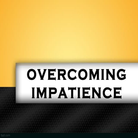 Dec 4 2016 - OVERCOMING IMPATIENCE | PPT | Free Download