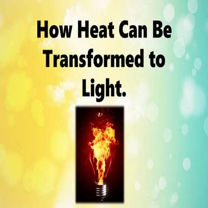 Demonstrate how heat can be transformed to light | PPTX