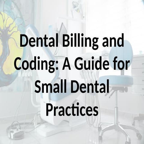 Dental Billing and Coding- A Guide for Small Dental Practices.pptx