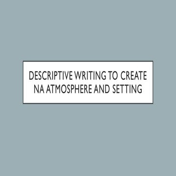 Descriptive Writing to create na atmosphere and setting.pptx