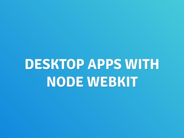 Desktop apps with node webkit | PPT Desktop apps with node webkit | PPT
