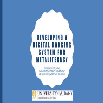 Developing a digital badging system for metaliteracy - Trudi Jacobson & Kelsey O’Brien | PPTX