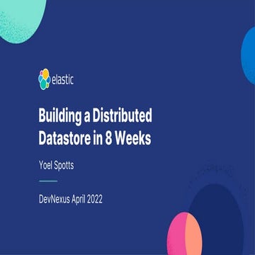 Devnexus 2022: Building a Distributed Datastore in 8 weeks | PPT
