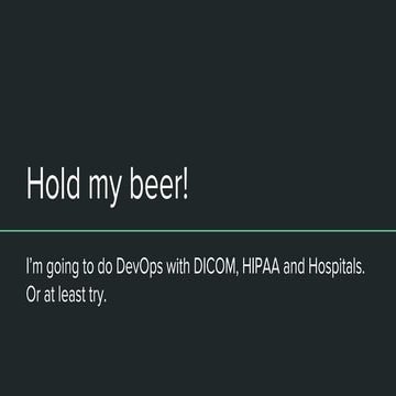 Hold My Beer, I'm going to do DevOps with DICOM, HIPAA, and Hospitals ...