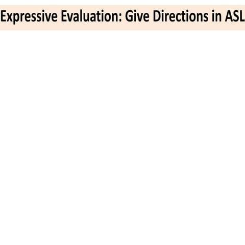 Expressive Evaluation: Giving Directions in ASL | PPT