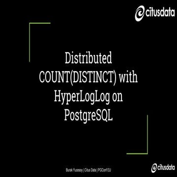 Distributed count(distinct) with hyper loglog on postgresql | PGConf EU 2017) | Burak Yucesoy | PDF