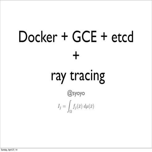 Docker + GCE + etcd + ray tracing | PPT