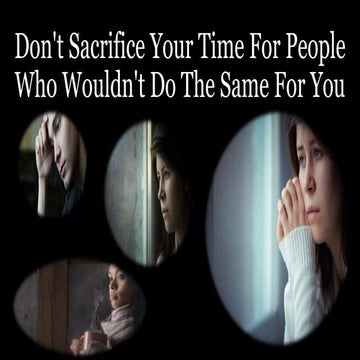 Don't sacrifice your time for people who wouldn't do the same for you ...