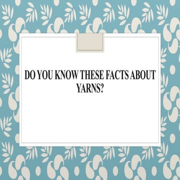 Do you know these facts about yarns.pptx | Needlework | Arts and Crafts