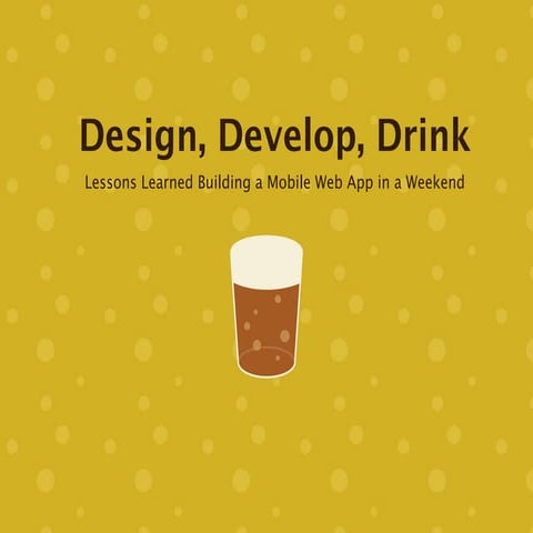 Design, Develop, Drink: Lessons Learned Building a Mobile Web App in a ...