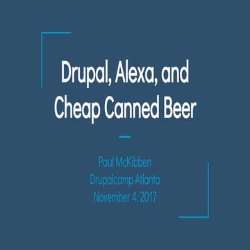 Drupal, Alexa, and Cheap Canned Beer - DrupalCamp Atlanta 2017 | PPT
