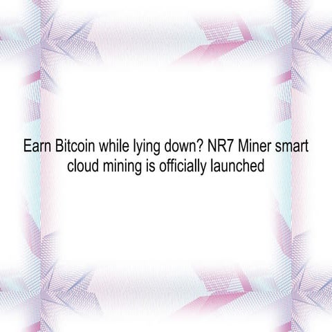 Earn Bitcoin while lying down! NR7 Miner smart cloud mining is officially launched - 749359.ppt