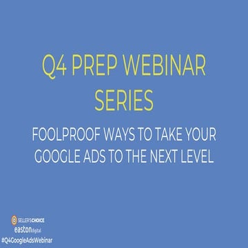 Q4 PREP WEBINAR SERIES: FOOLPROOF WAYS TO TAKE YOUR GOOGLE ADS TO THE ...