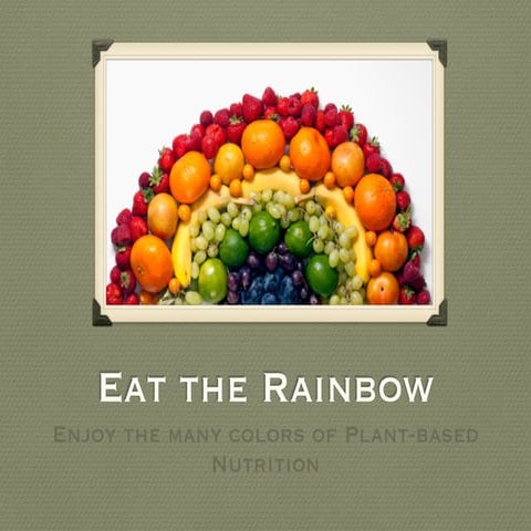 Eat The Rainbow: Enjoy The Many Colors of Plant Based Nutrition | PDF