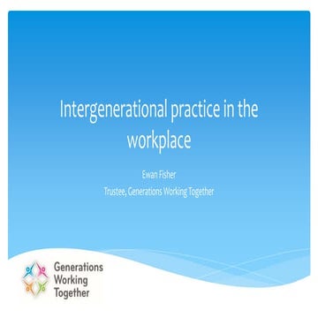 Intergenerational practice in the workplace, Ewan Fisher Trustee, Generations Working Together ...