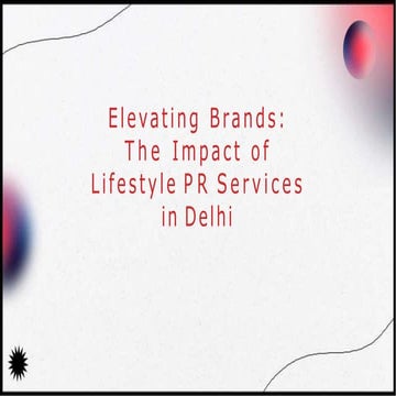 Elevating Brands The Impact of Lifestyle PR Services in Delhi.pptx