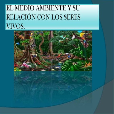 El medio ambiente y su relación con los seres vivos; presentacion | PPTX