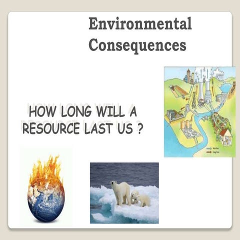 Environmental consequences and how long will the resources last us | PPT