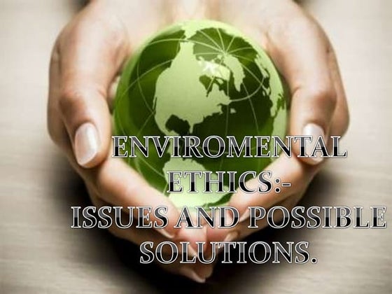 Environmental Ethics, issues and possible solutions | PPTX