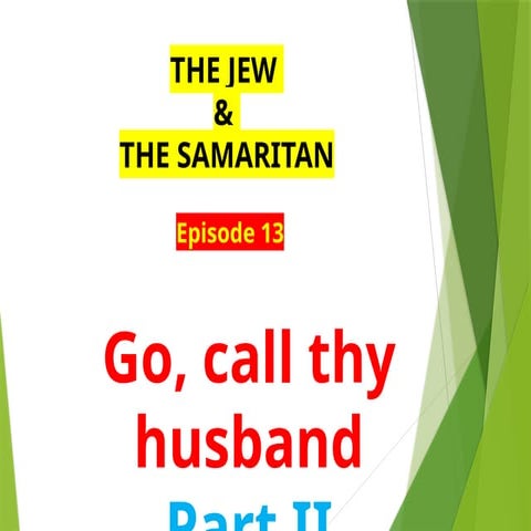 The Jew and Samaritan series: episode 13 Go call thy husband II.pptx