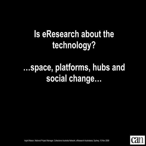 Is eResearch about the technology? ...space, platforms, hubs and social ...