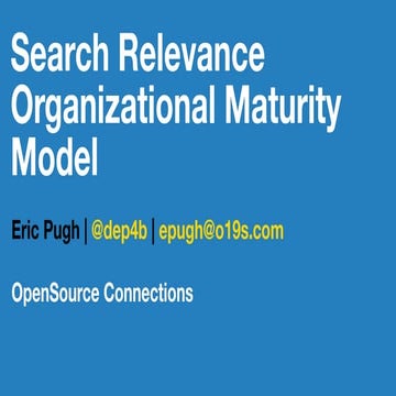 Search Relevance Organizational Maturity Model - Eric Pugh, OpenSource ...