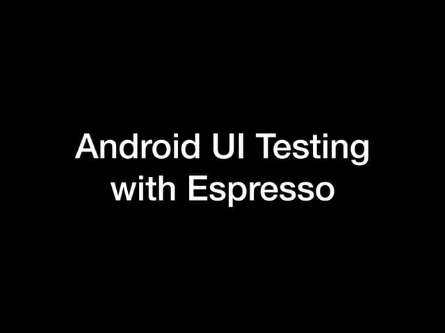 Android UI Testing with Espresso | PPT Android UI Testing with Espresso | PPT