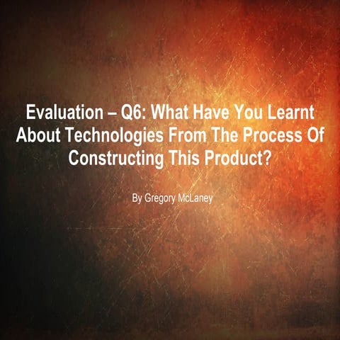 Evaluation PowerPoint - Q6: What have you learnt about technologies from the process of ...