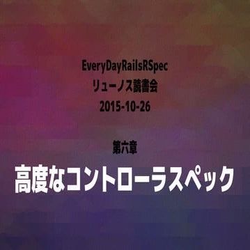 Rspecによるrailsテスト入門 第六章 高度なコントローラスペック Ppt