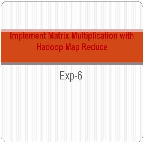 Ex 6 Implement Matrix Multiplication With Hadoop Map Reducepptx 2941