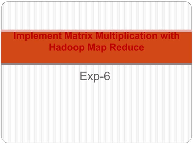 Ex 6 Implement Matrix Multiplication With Hadoop Map Reducepptx 2941