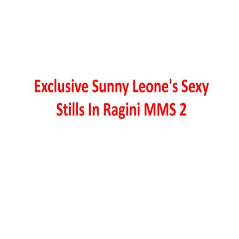 Exclusive Sunny Leone's Sexy Stills In Ragini MMS 2 | PPTX