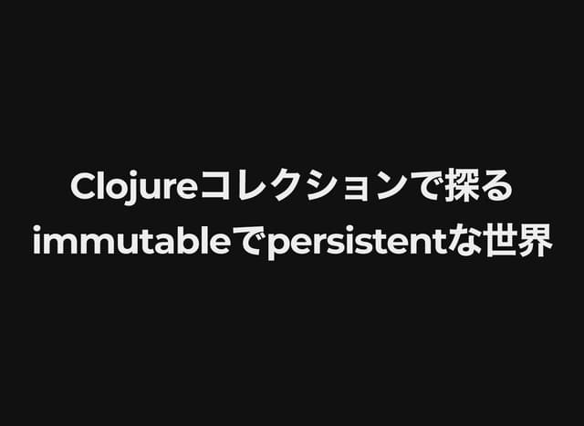 Clojureコレクションで探るimmutableでpersistentな世界 | PPT Clojureコレクションで探るimmutableでpersistentな世界 | PPT