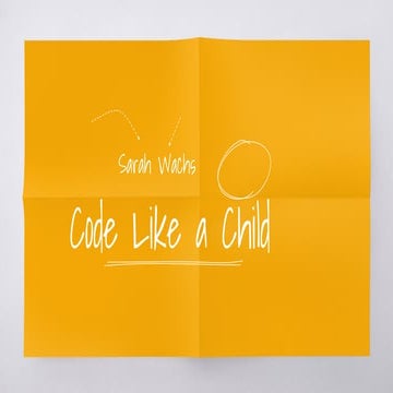 Code Like a Child (DevFest 2020 - delayed) | PPT