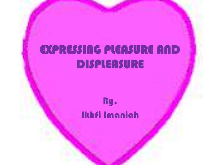 Expressing pleasure and displeasure