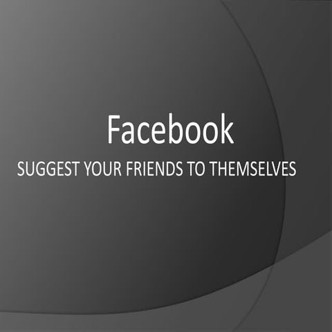 Facebook: SUGGEST YOUR FRIENDS TO THEMSELVES | PPTX