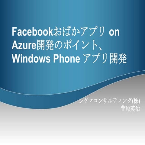 Facebookおばかアプリ on Azure開発のポイント、Windows Phone アプリ開発 by シグマコンサルティング菅原さん | PPT