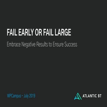 Fail Early or Fail Large - WPCampus - July 2019 | PPT