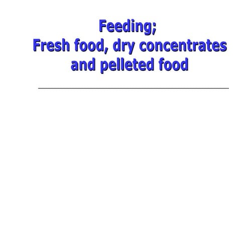 Feeding; Fresh food, dry concentrates and pelleted food (1).ppt