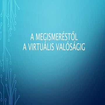 A megismerestol a virtualis valosagig | PPTX