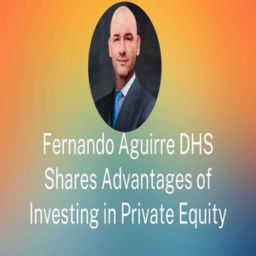 Fernando Aguirre DHS Shares Advantages of Investing in Private Equity ...