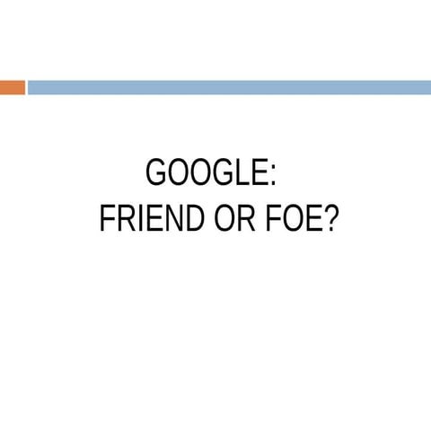 Google: Friend or Foe? | PPT