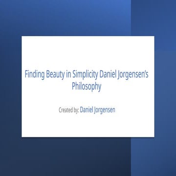Finding Beauty in Simplicity: Daniel Jorgensen’s Philosophy | PPT