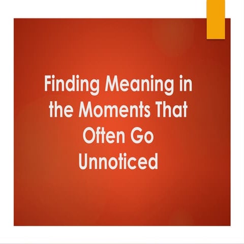 Finding Meaning in the Moments That Often Go Unnoticed | PPTX