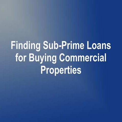 Finding Sub-Prime Loans for Buying Commercial Properties | PPT