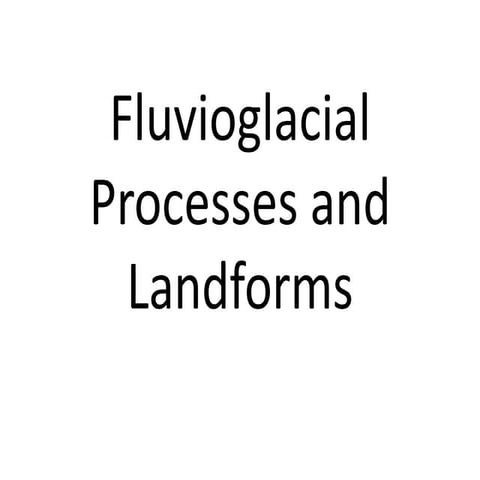 Fluvioglacial Processes And Landforms | PPTX